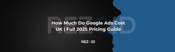 How Much Do Google Ads Cost UK | Full 2025 Pricing Guide - Rezaid