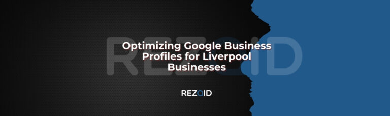 Optimizing Google Business Profiles for Liverpool Businesses - Rezaid